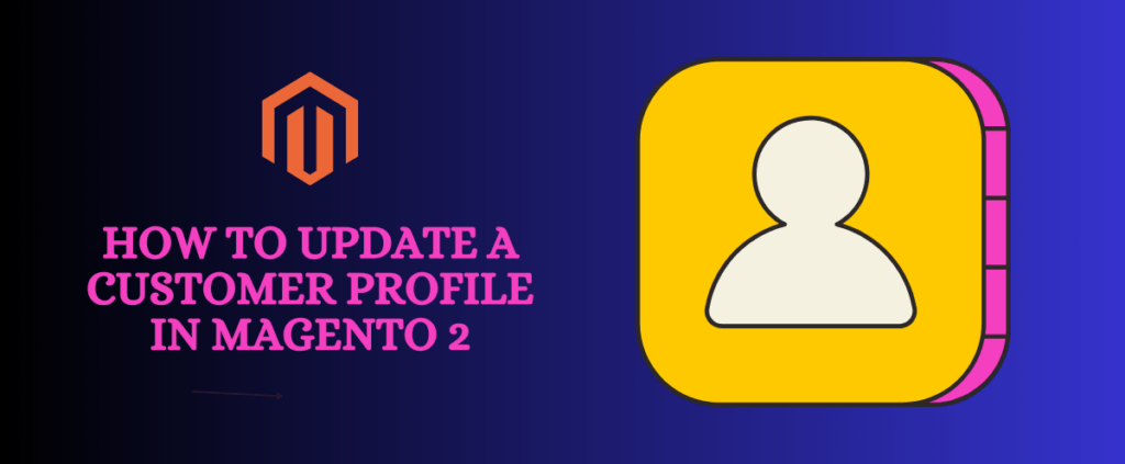 How To Update A Customer Profile In Magento 2 - Magecurious